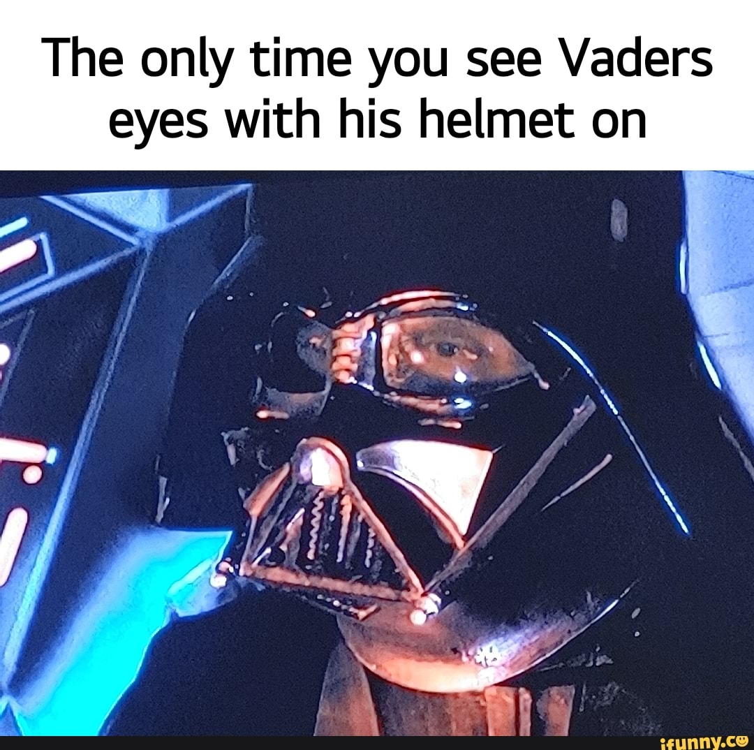 The only time you see Vaders eyes with his helmet on - iFunny