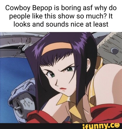 Cowboy Bepop is boring asf why do people like this show so much? It ...
