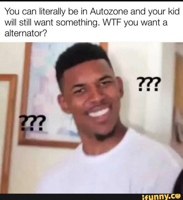 You can literally be in Autozone and your kid will still want something ...
