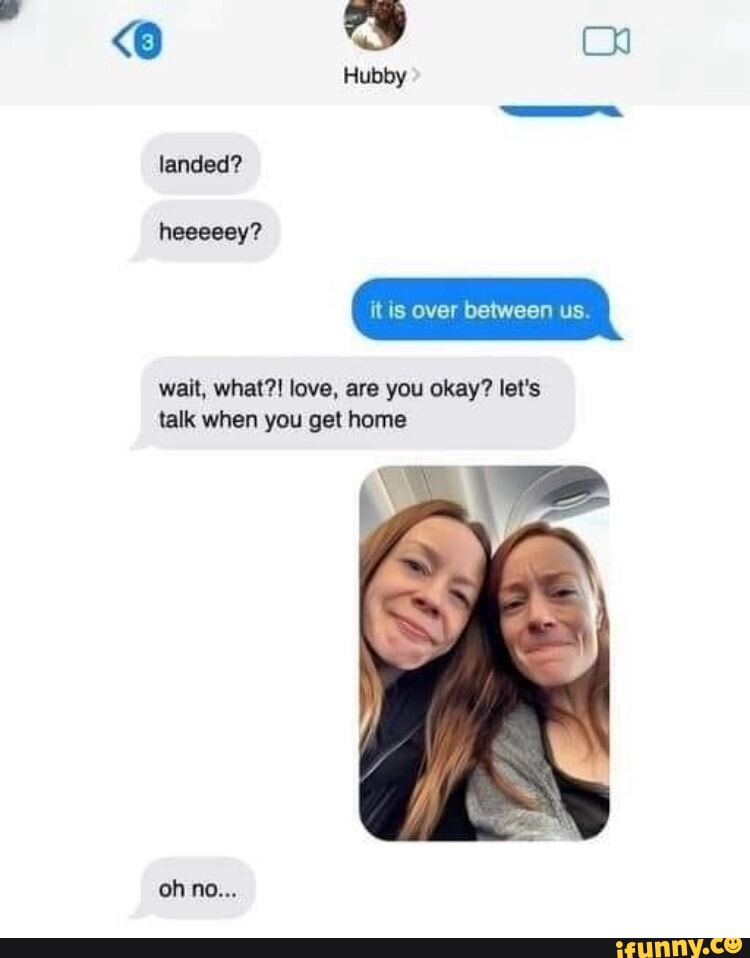 Hubby landed? heeeeey? it is over between us wait, what?! love, are you ...