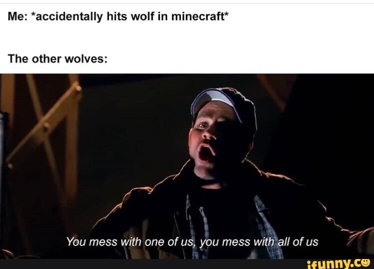 Me: ‘accidentally hits wolf in minecraft“ The other wolves: - iFunny
