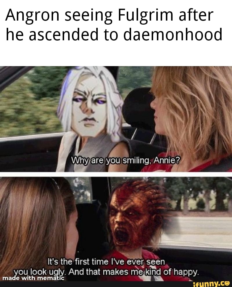 Angron seeing Fulgrim after he ascended to daemonhood Smiling, It's the ...