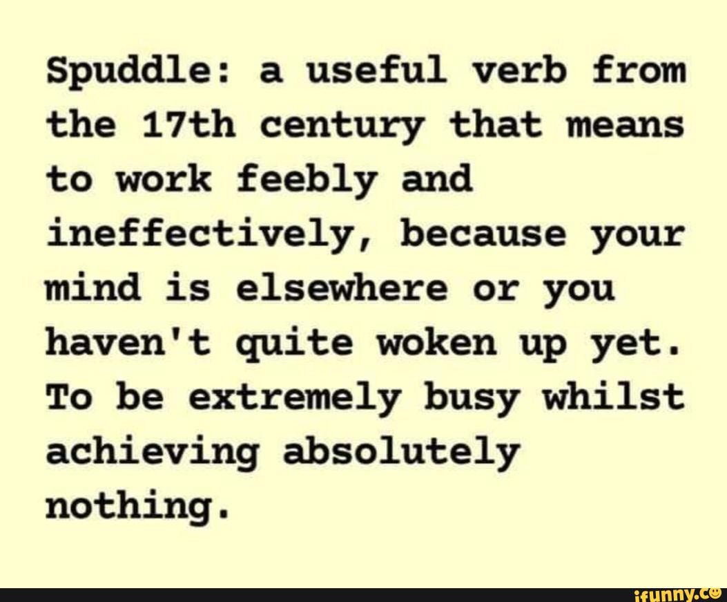 Spuddle: a useful verb from the 17th century that means to work feebly ...