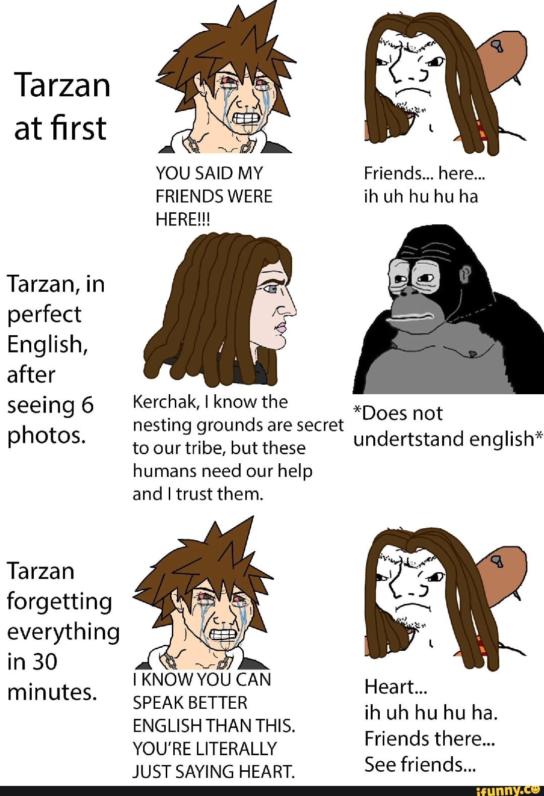 Tarzan at first YOU SAID MY FRIENDS WERE HERE!!! Tarzan, in perfect ...