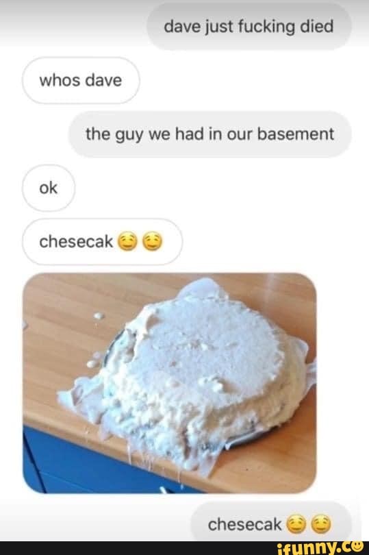 The guy we had in our basement chesecak Y - iFunny