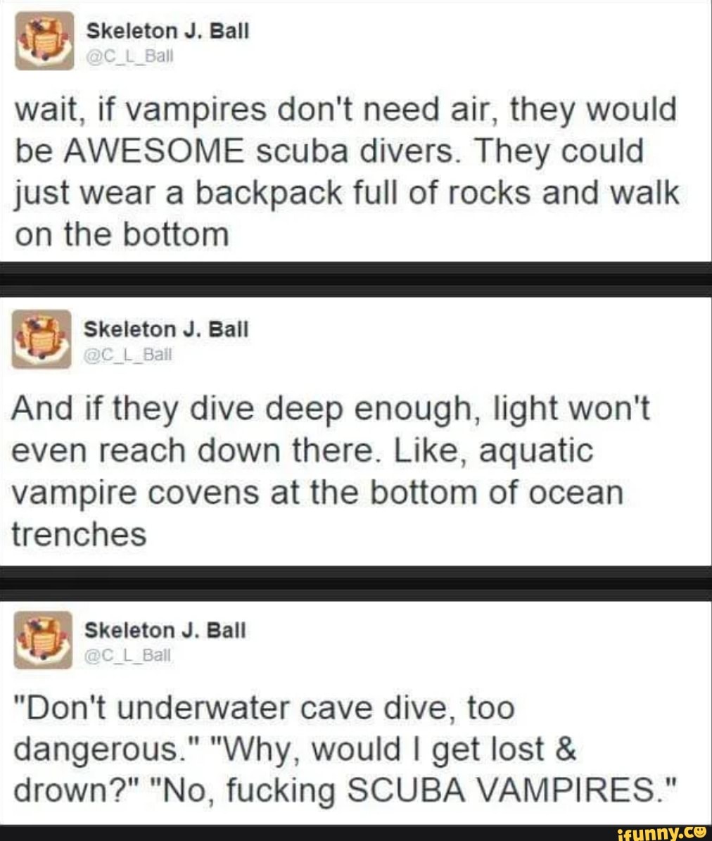 Skeleton J. Ball wait, if vampires don't need air, they would be ...
