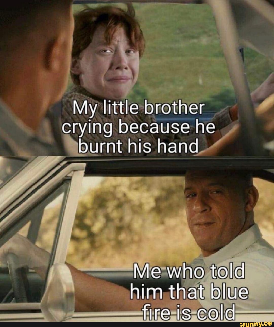 My little brother crying because he burnt his hand Me who told him that ...