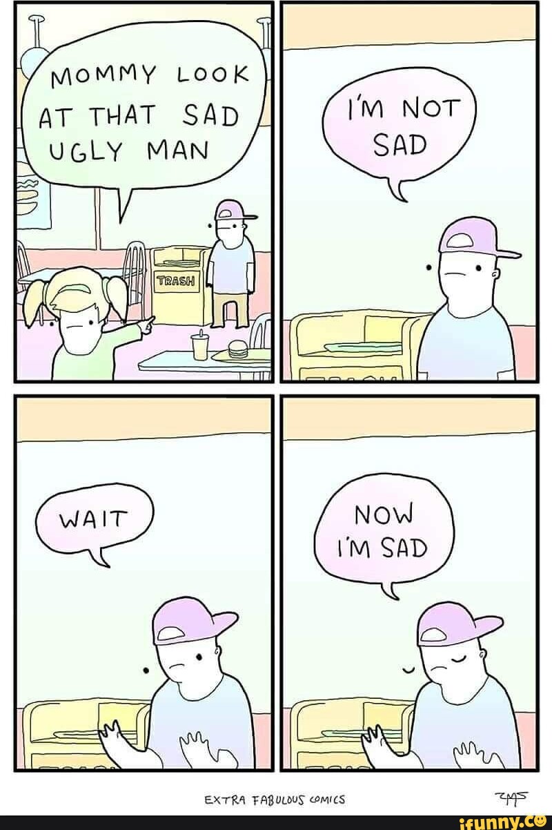 MOMMY LOOK AT THAT SAD UGLY MAN SS - iFunny