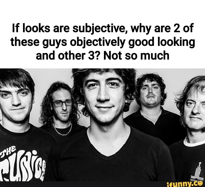 If looks are subjective, why are 2 of these guys objectively good ...