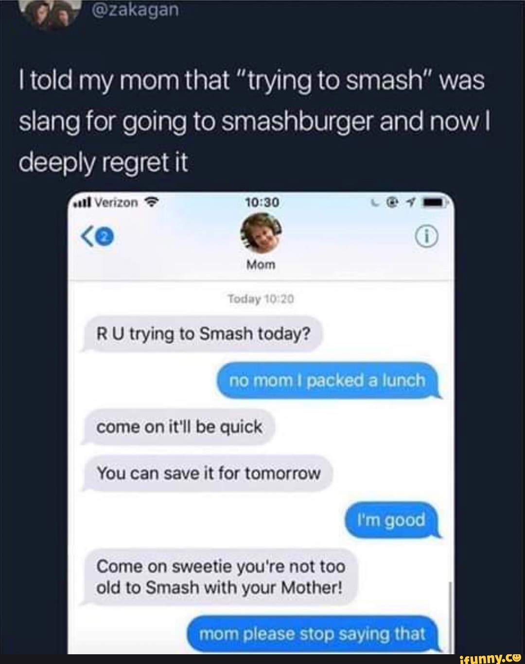 Ltold my mom that ”trying to smash" was slang for going to smashburger ...