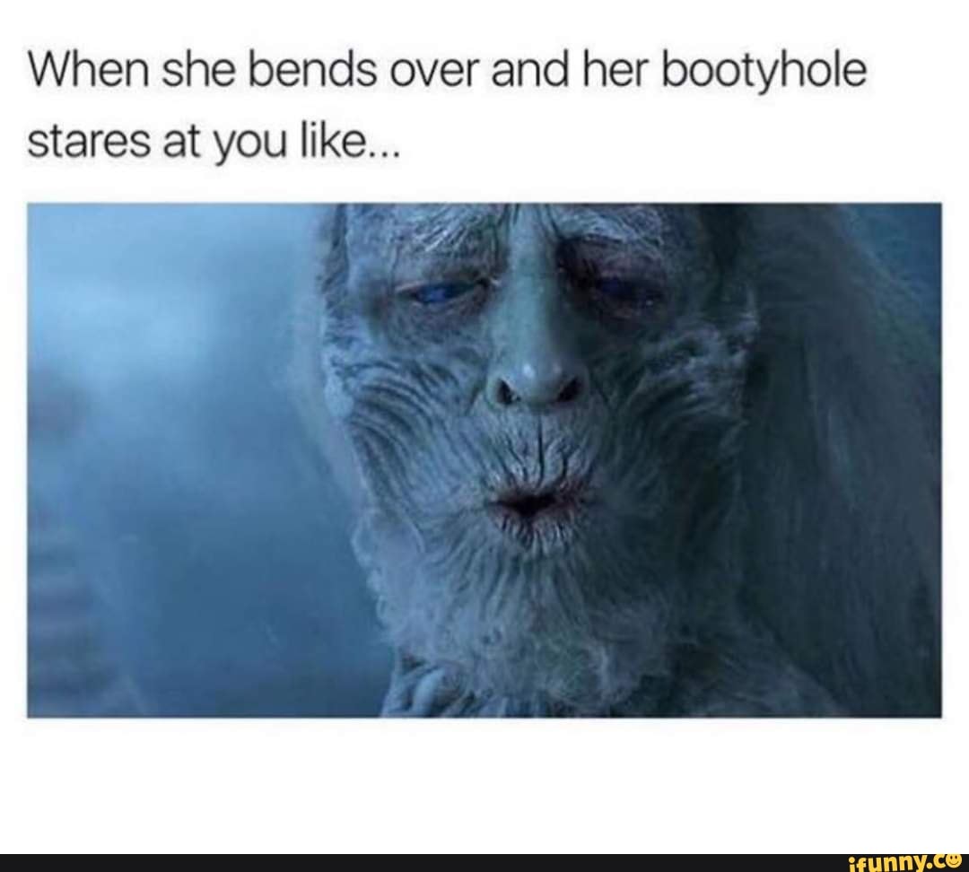 When she bends over and her bootyhole stares at you like... - iFunny