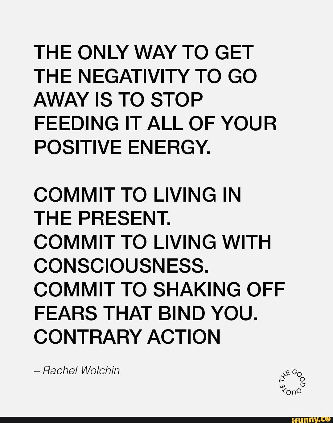 THE ONLY WAY TO GET THE NEGATIVITY TO GO AWAY IS TO STOP FEEDING IT ALL ...