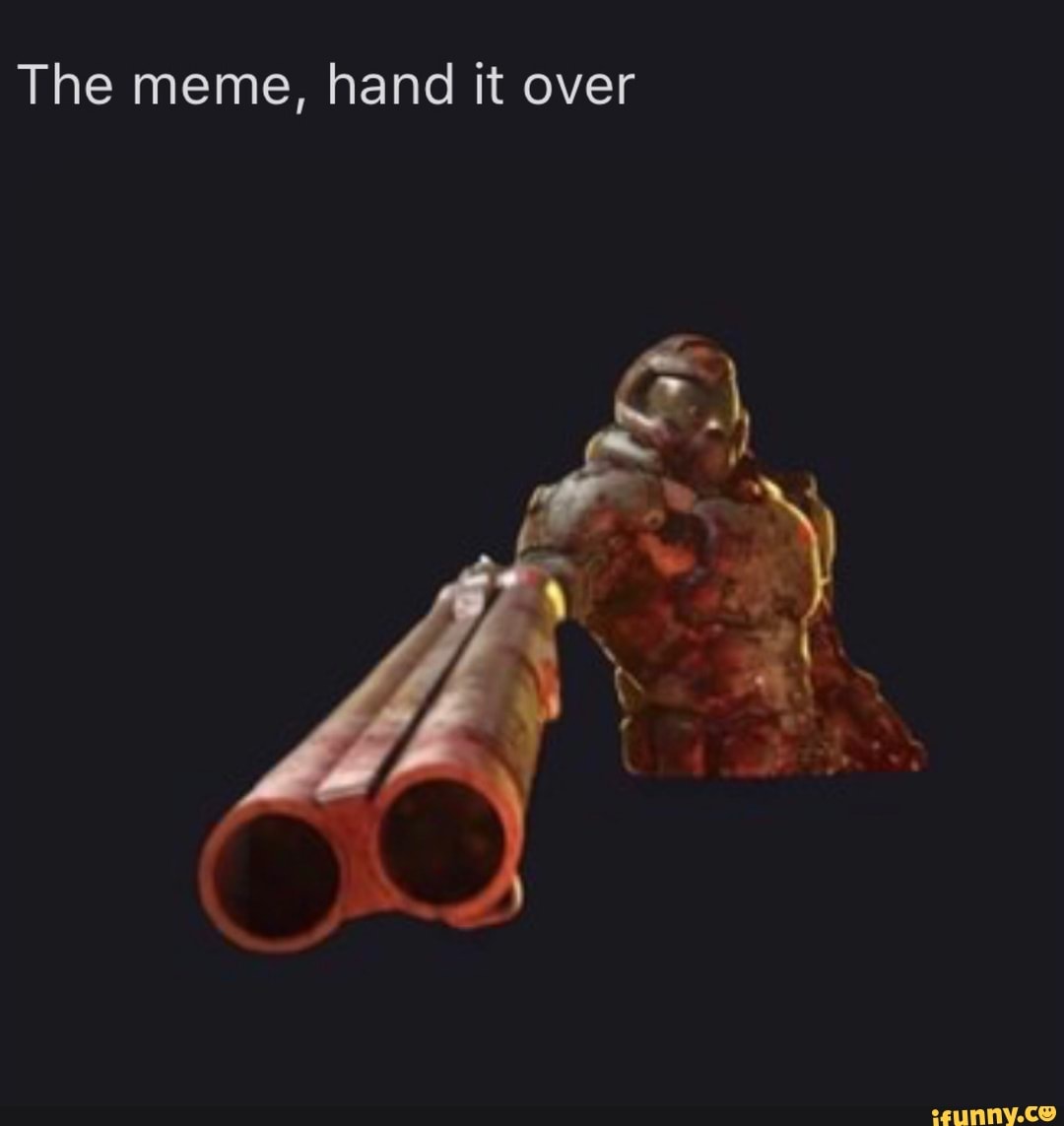 The meme, hand it over - iFunny