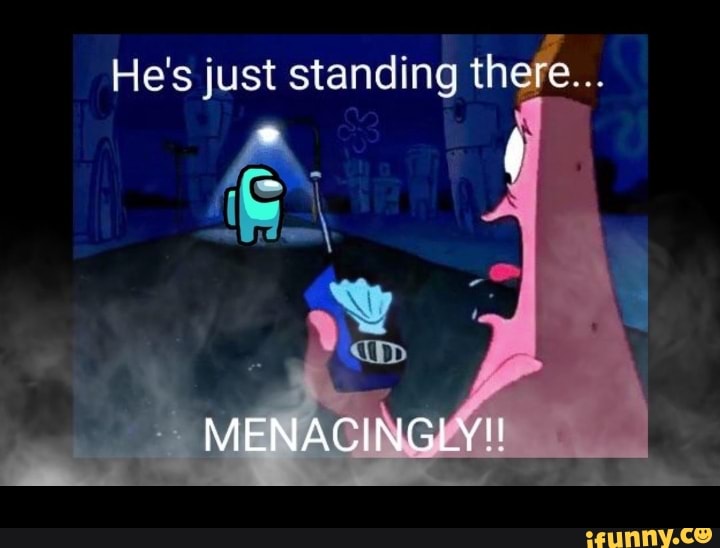 He's just standing there... MENACINGLY'!! I - iFunny