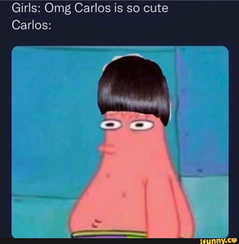 Girls: Omg Carlos is so cute Carlos: I - iFunny