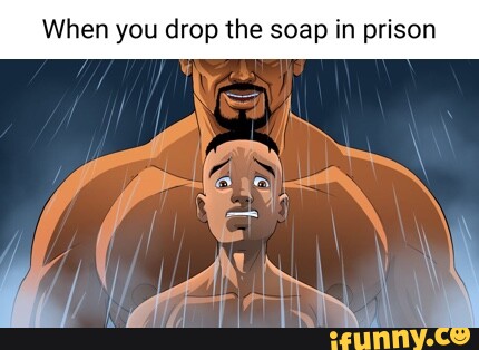 When you drop the soap in prison - iFunny