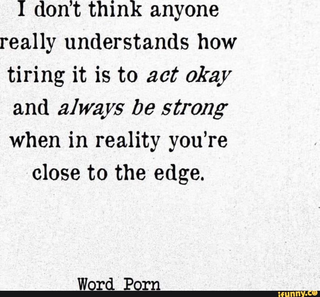 I dont think anyone really understands how tiring it is to act okay and ...