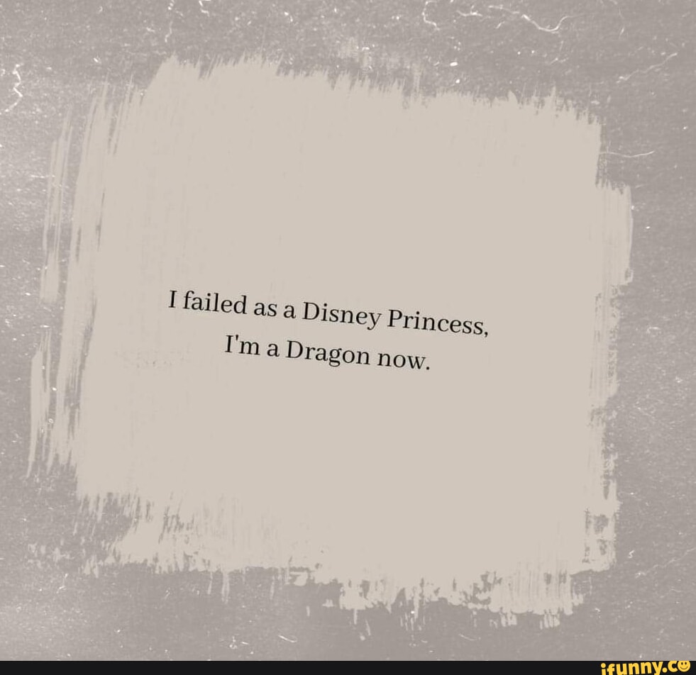 I failed as Disney Princess, Ima Dragon now. - iFunny