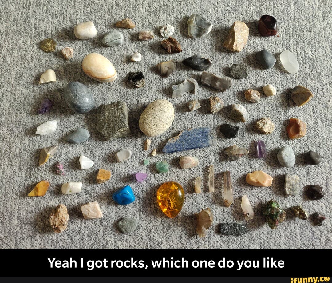 Yeah I got rocks, which one do you like - iFunny
