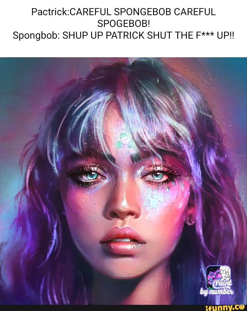 SPONGEBOB CAREFUL SPOGEBOB! Spongbob: SHUP UP PATRICK SHUT THE F*** UP ...