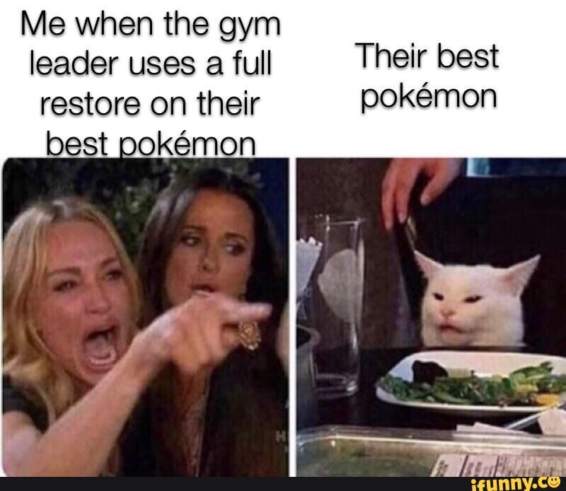 Me when the gym . leader uses a full Their, best restore on their ...