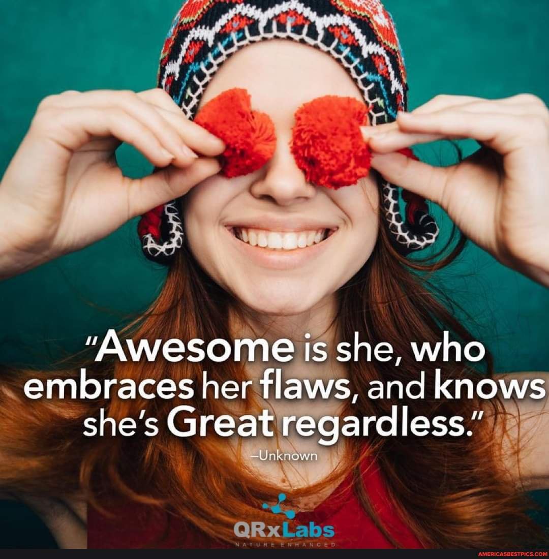 "Awesome is she, who embraces her flaws, and knows she's Great regardless." -Unknown QRx ...