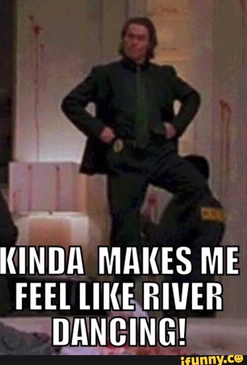 KINDA MAKES ME FEEL LIKE RIVER DANCING! - iFunny