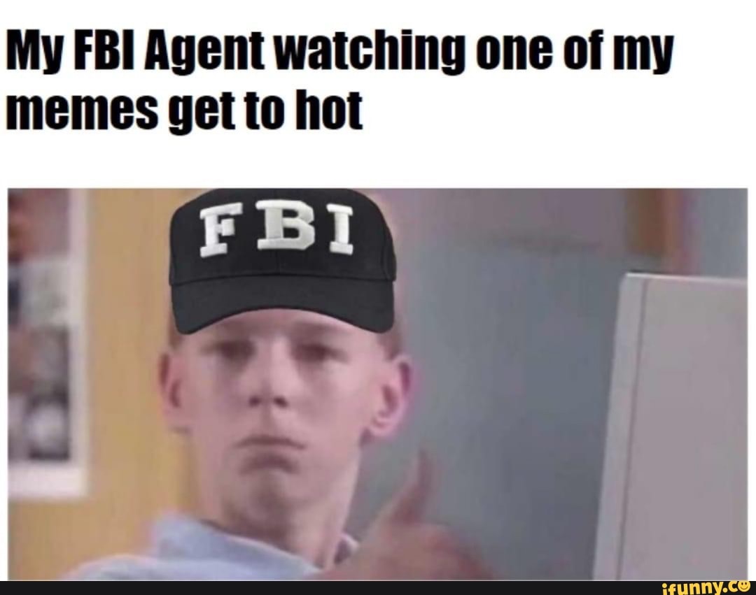 My FBI Agent watching one of my memes get to hot - iFunny