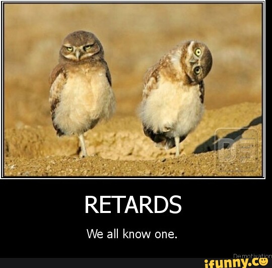 RETARDS We all know one. - iFunny