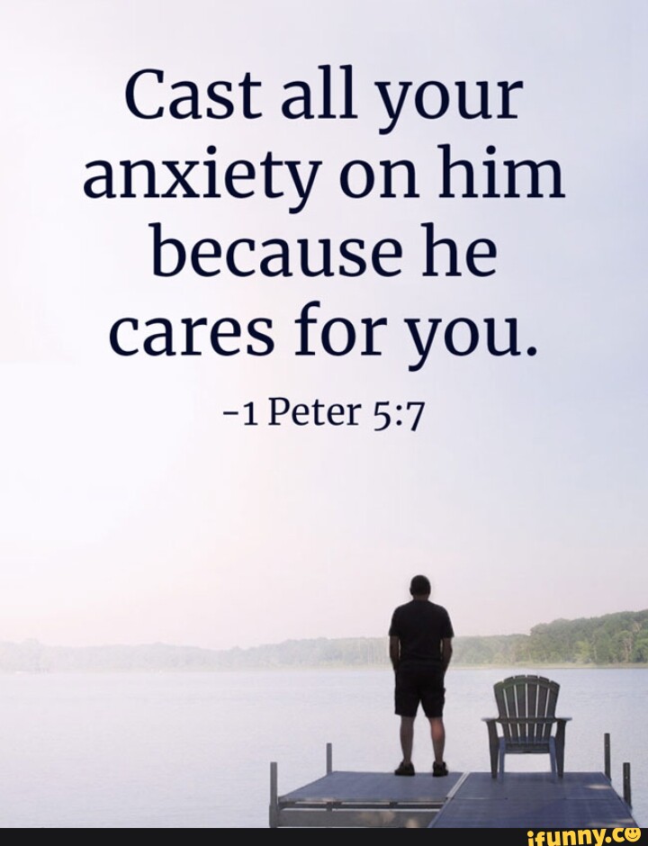Cast all your anxiety on him because he cares for you. -1 Peter - iFunny