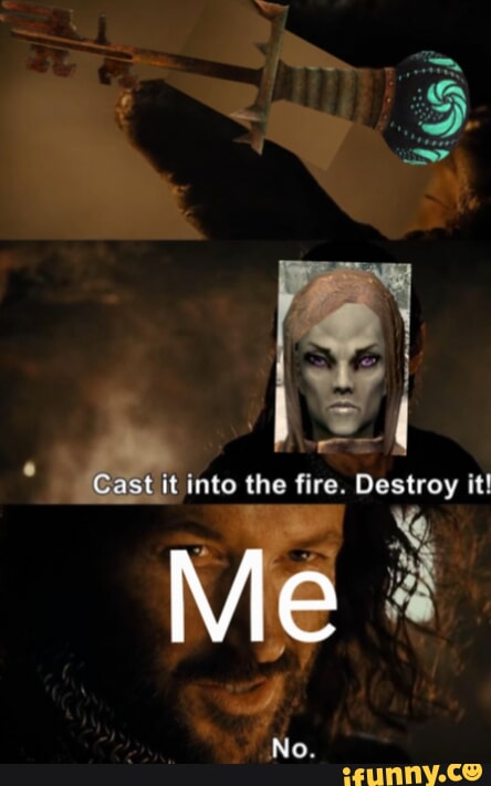 Cast it into the fire. Destroy it! Vie No, - iFunny