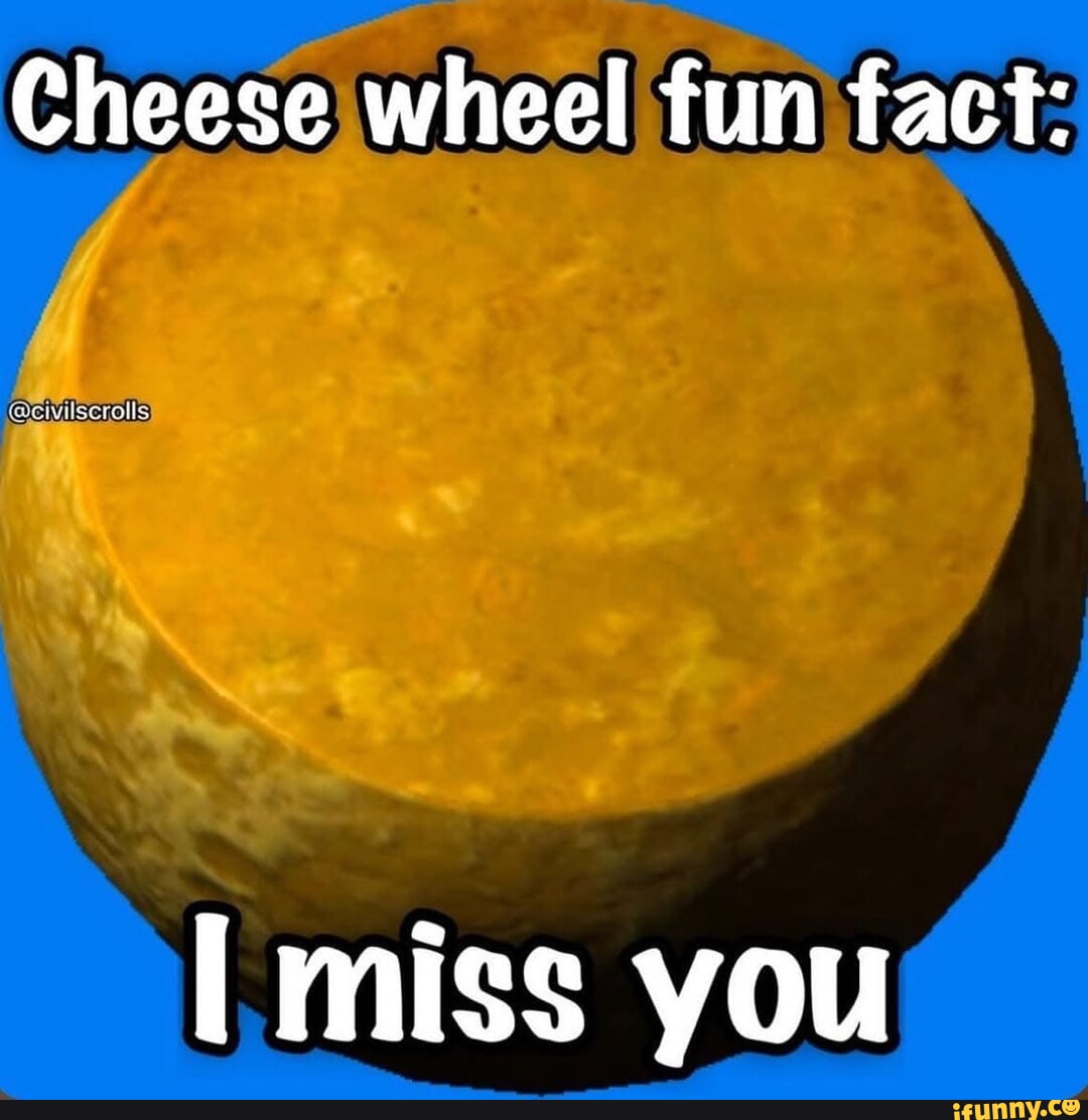 Cheese wheel fun fact: miss you - iFunny