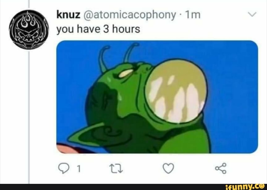 Knuz @atomicacophony you have 3 hours - iFunny