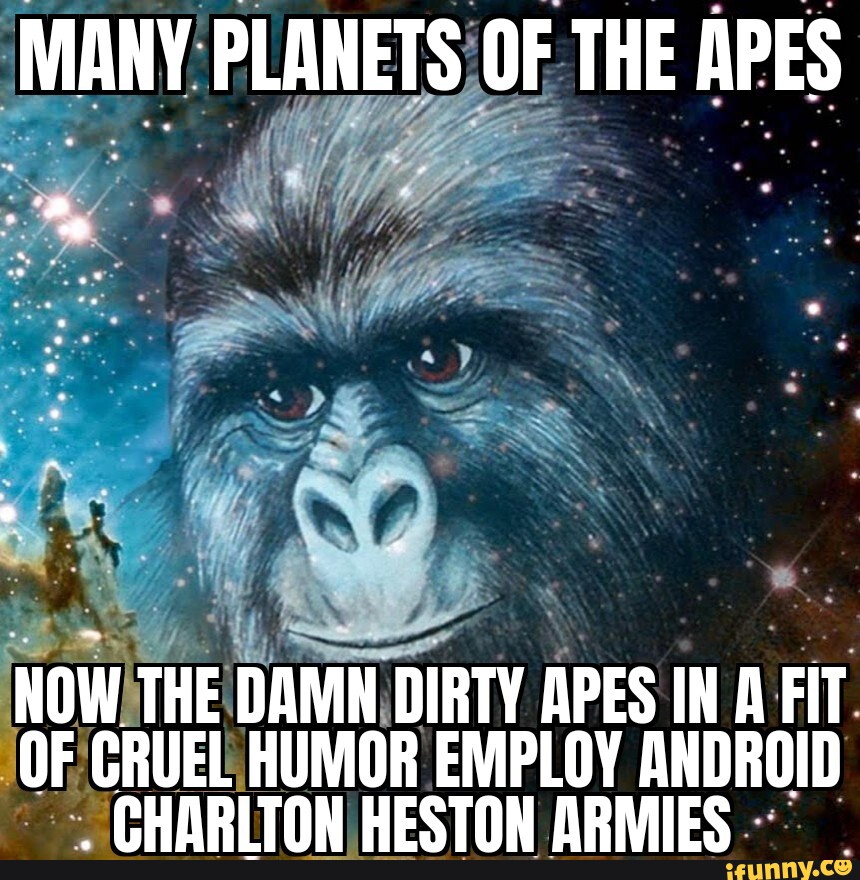 MANY PLANETS OF THE APES NOW THE DAMN, DIRTY APES IN AFIT OF CRUEL ...