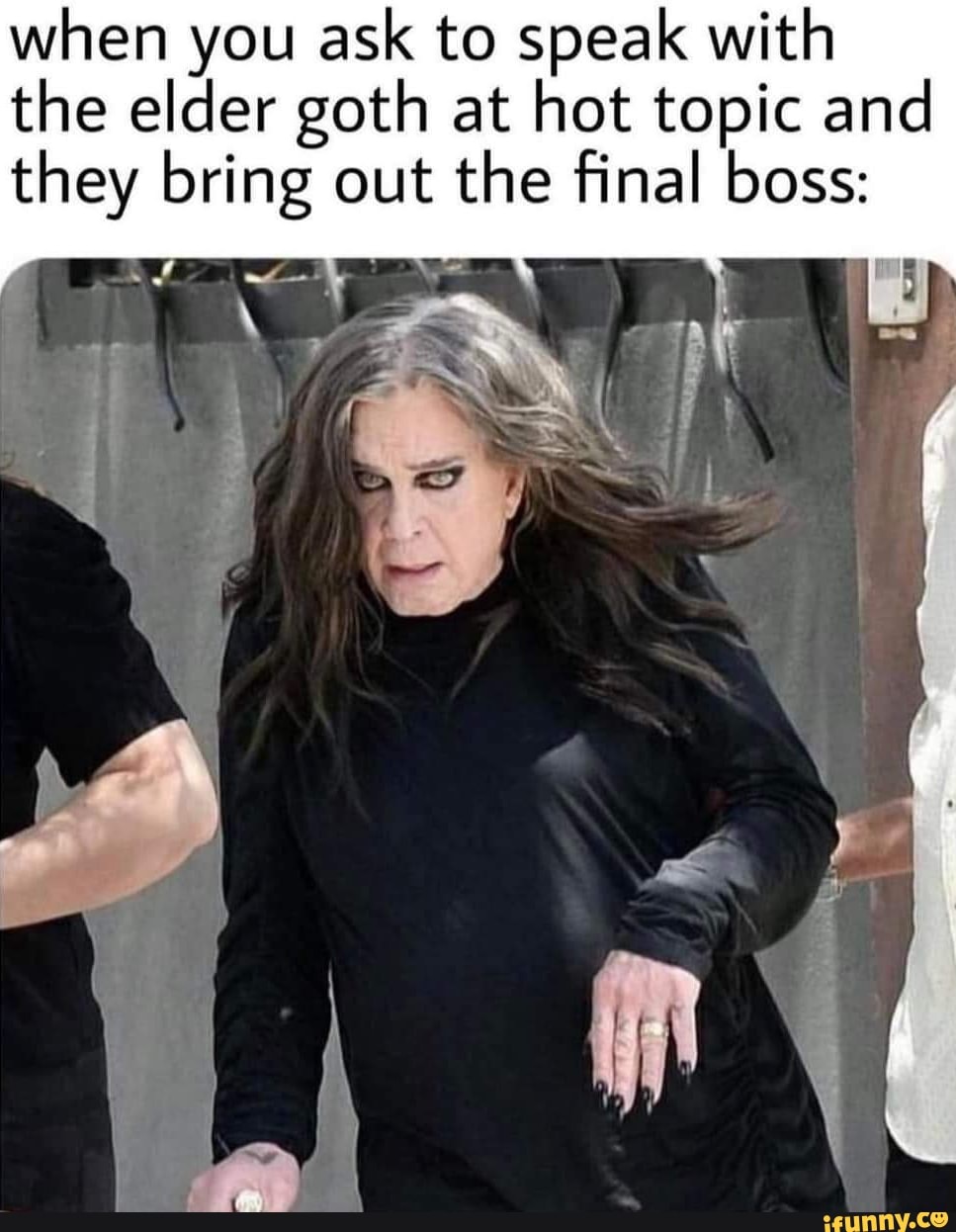 When you ask to speak with the elder goth at hot topic and they bring ...