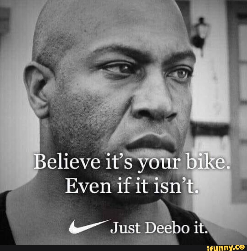 Believe it's your bike. Even if it ism't. Just Deebo - iFunny