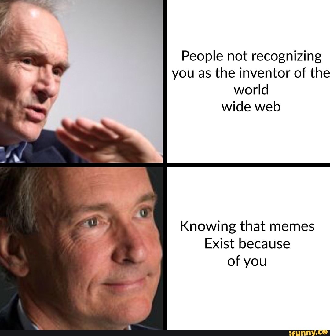 People not recognizing you as the inventor of the world wide web ...