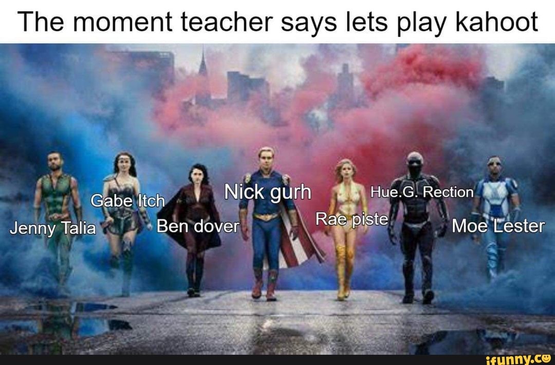 The moment teacher says lets play kahoot Nick gurh Hue.G. Rection Rae ...