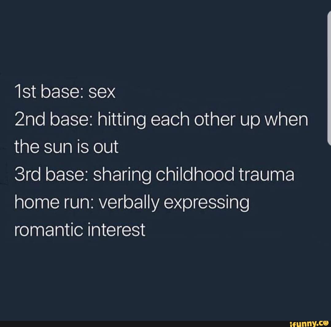1st base: sex 2nd base: hitting each other up when the sun is out 3rd ...