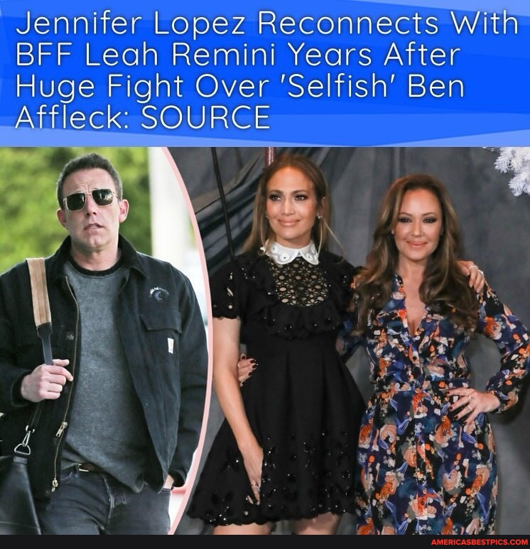 Jennifer Lopez Reconnects With BFF Leah Remini Years After Huge Fight Over 'Selfish' Ben Affleck ...