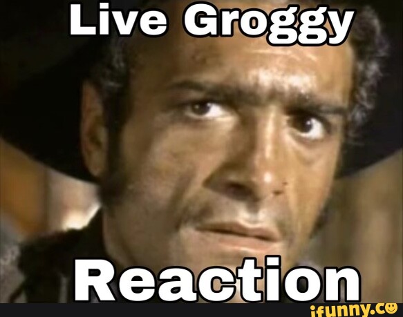 Live Groggy * fe Reaction - iFunny