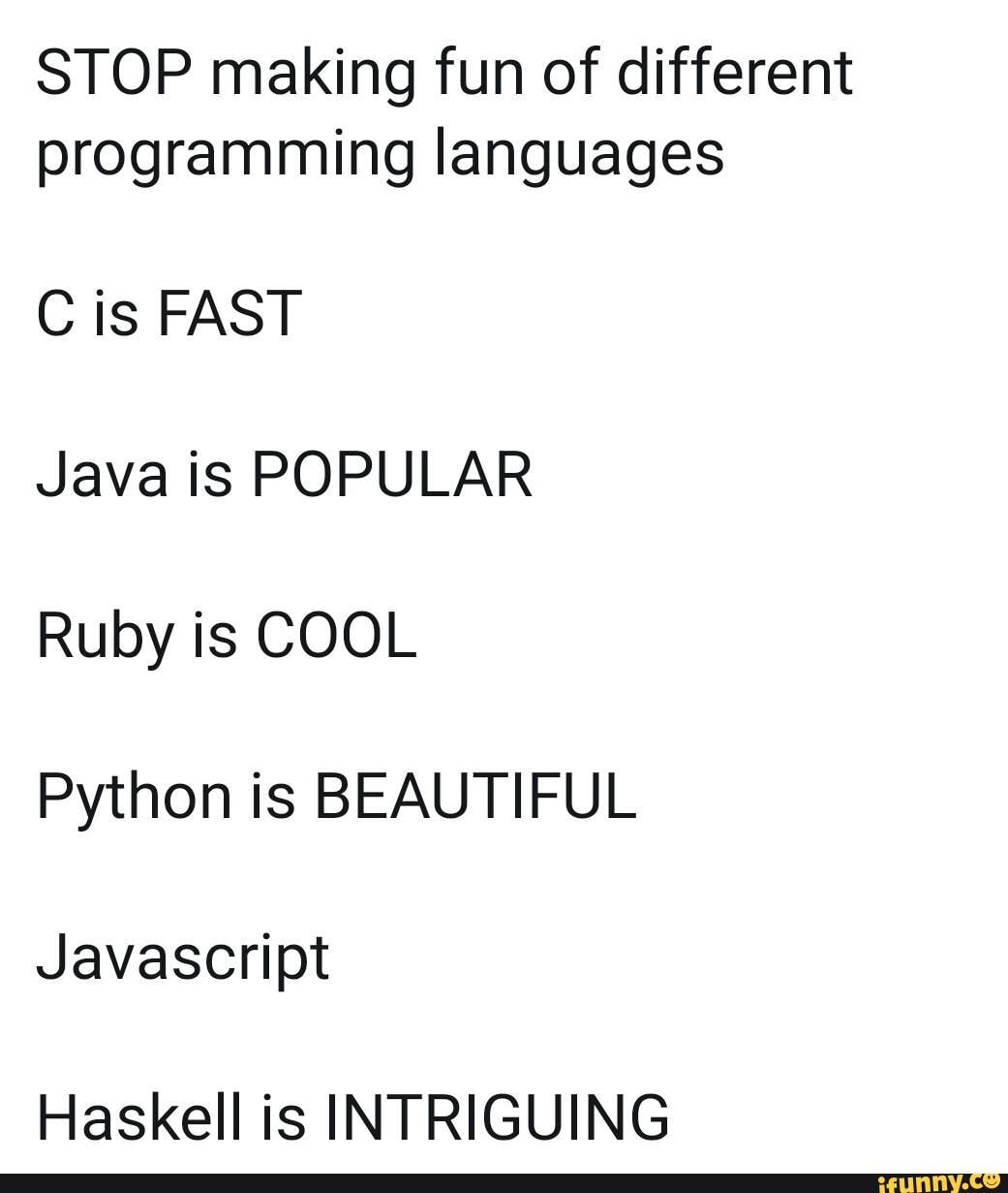 STOP making fun of different programming languages C is FAST Java is POPULAR Ruby is COOL Python ...