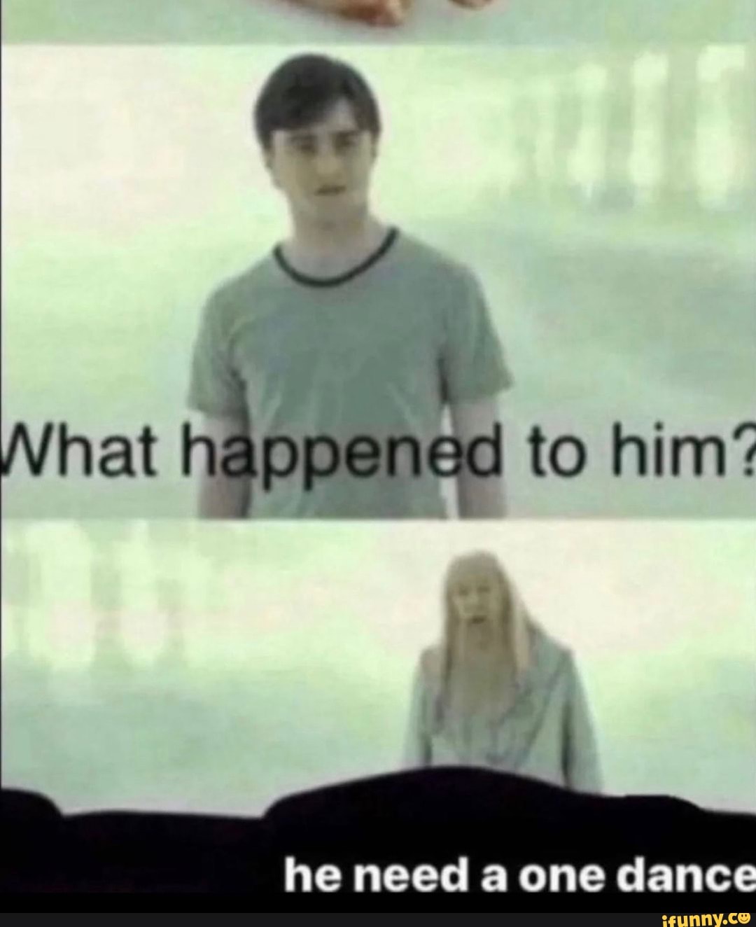 What h ppened to him' he need a one dance - iFunny