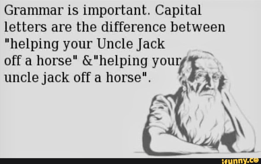 Grammar is important. Capital letters are the difference between ...