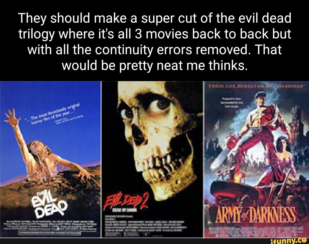 They should make a super cut of the evil dead trilogy where it's all 3 ...
