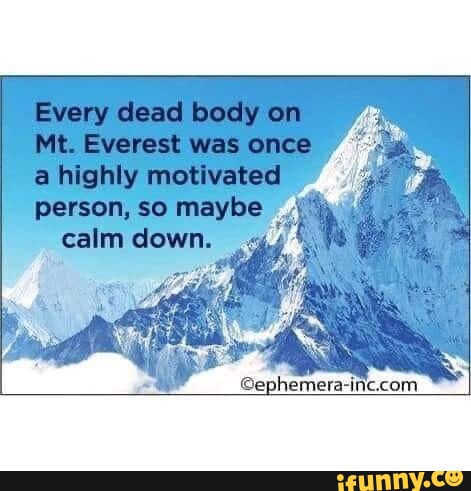 Every dead body on Mt. Everest was once a highly motivated person, so ...