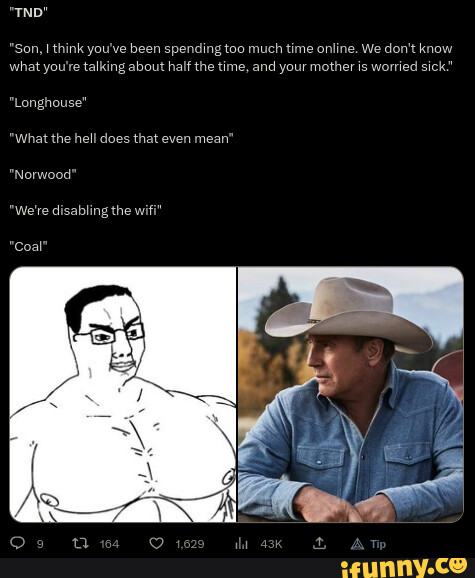 "TND" "Son, I think you've been spending too much time online. We don't ...