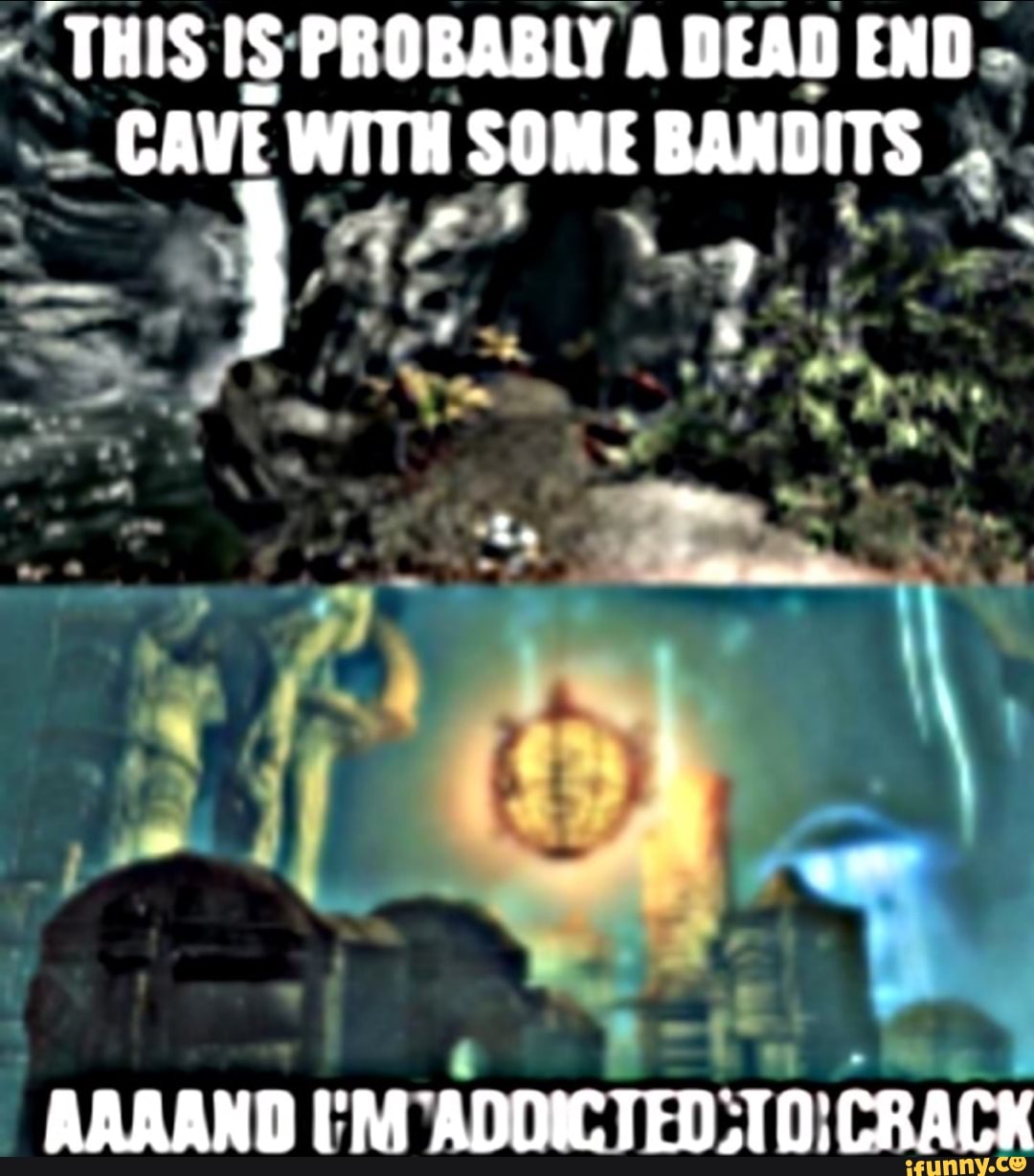 THIS IS PROBABLY A DEAD END CAVE WITH SOME BANDITS " ) ' AAAAND I'M ...