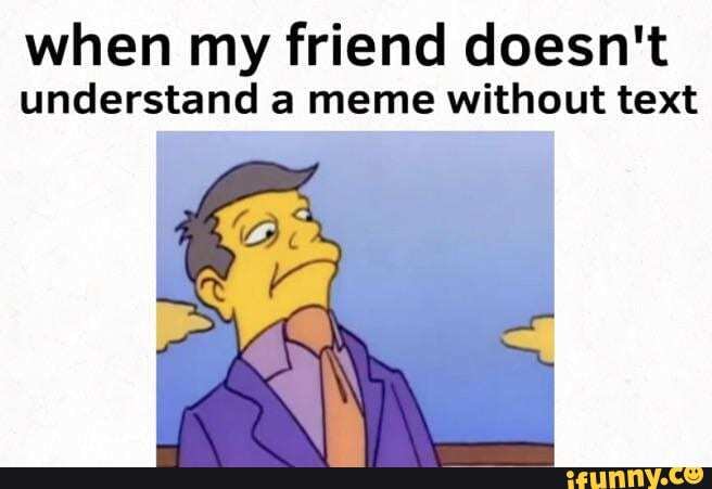 When my friend doesn't understand a meme without text - iFunny
