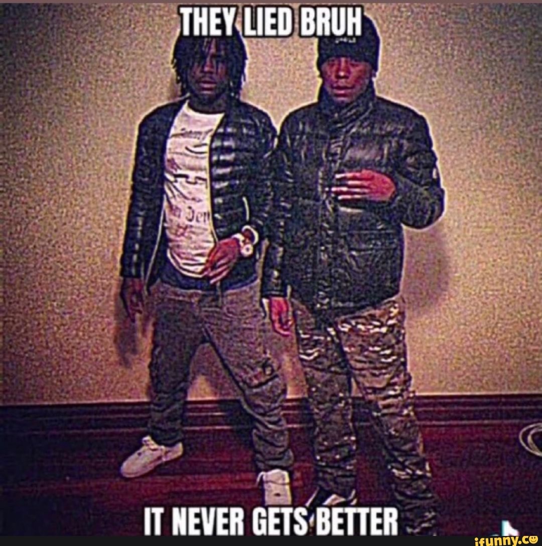 THEY LIED BRUH IT NEVER GETS BETTER - iFunny